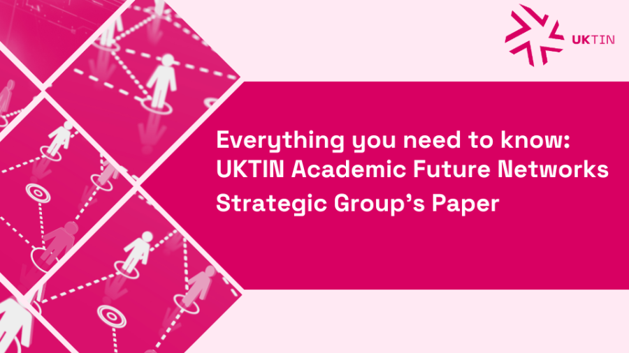 Everything you need to know about the UKTIN Academic Future Networks Strategic Group’s Paper | UKTIN